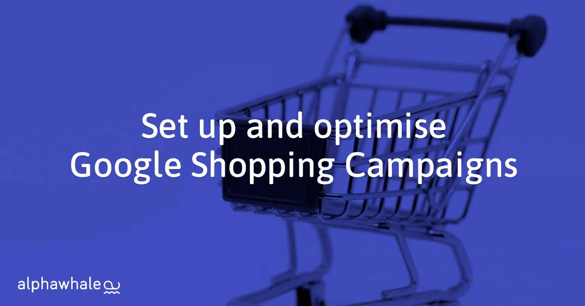 How to set up and optimise Google Shopping Campaigns