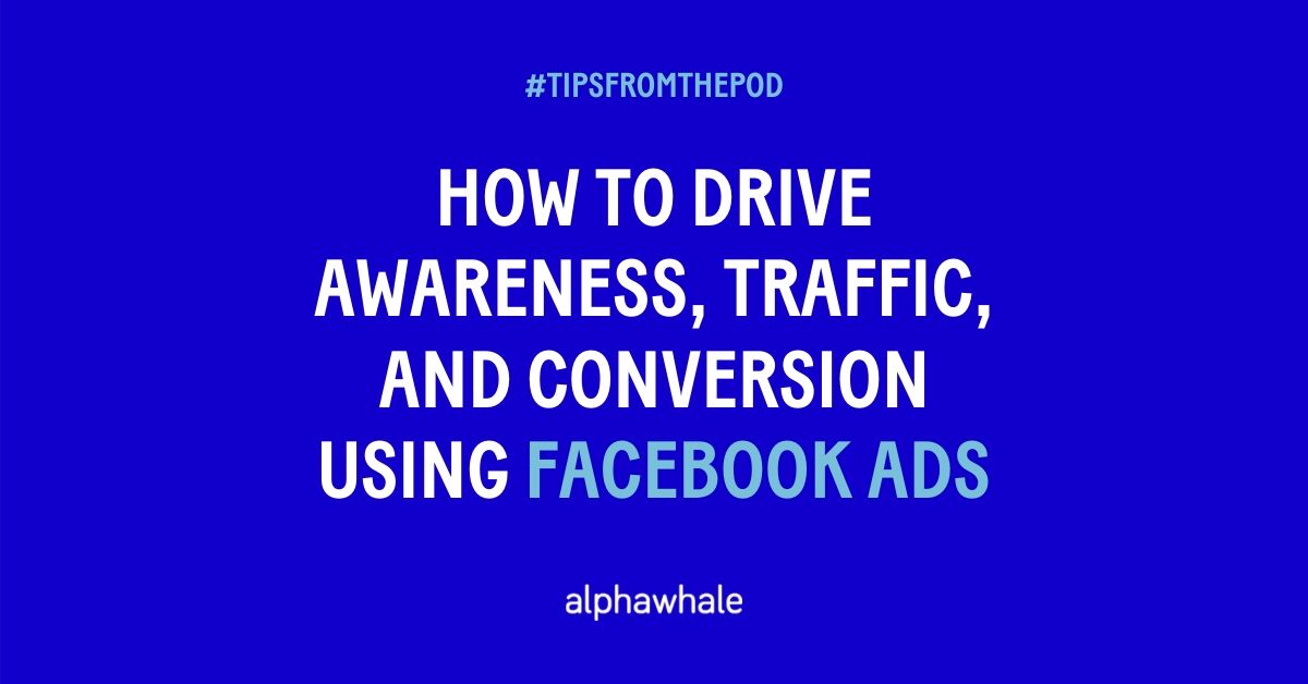 How to Drive Awareness, Traffic, and Conversion Using Facebook Ads